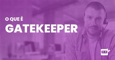 Gatekeeper O Que é E 6 Passos Para Lidar Com Esse Profissional