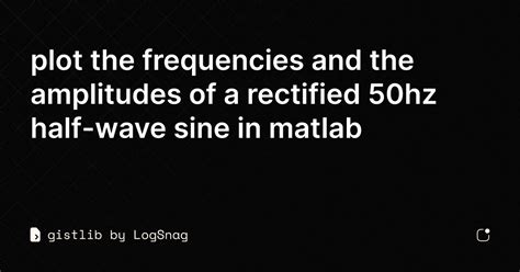 Gistlib Plot The Frequencies And The Amplitudes Of A Rectified 50hz Half Wave Sine In Matlab