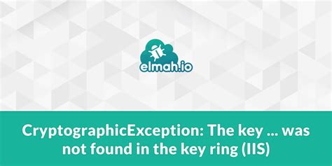 CryptographicException The Key Was Not Found In The Key Ring