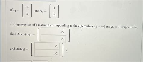 solved if v1 [ 43] ﻿and v2 [4 4]are eigenvectors of a matrix