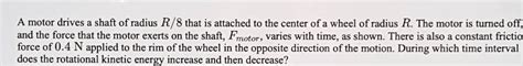 A Motor Drives A Shaft Of Radius R 8 That Is Attached To The Center Of