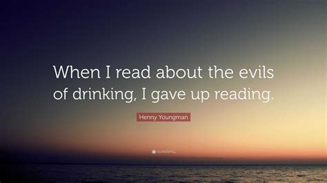 Henny Youngman Quote When I Read About The Evils Of Drinking I Gave