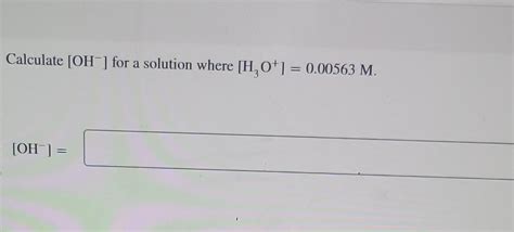 Solved Calculate OH For A Solution Where H3O 0 00563M Chegg Com