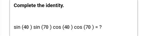 Solved Complete The Identitysin4θsin7θcos4θcos7θ