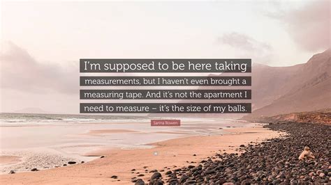 Sarina Bowen Quote Im Supposed To Be Here Taking Measurements But I