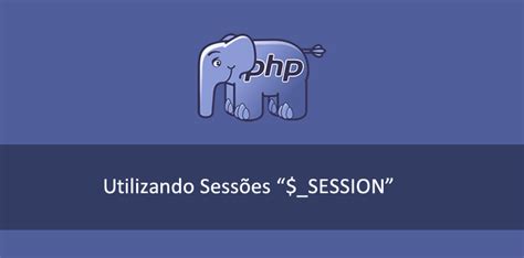Tutorial Ensinando A Como Manipular Sessões No Php