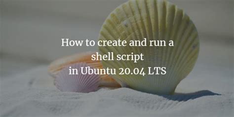 How To Create And Run A Shell Script In Ubuntu 2004 Lts
