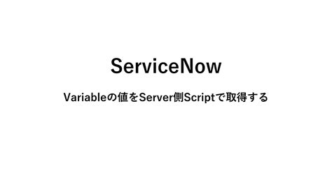 Servicenow Variableの値をserver側scriptで取得する｜林
