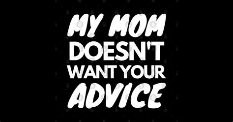 My Mom Doesn T Want Your Advice My Mom Doesnt Want Your Advice Sticker TeePublic