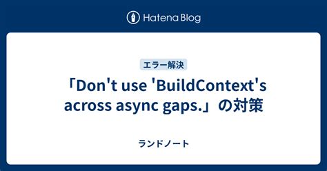Don t use BuildContext s across async gaps の対策 ランドノート