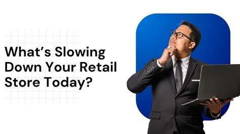 Whats Slowing Down Your Retail Store Today