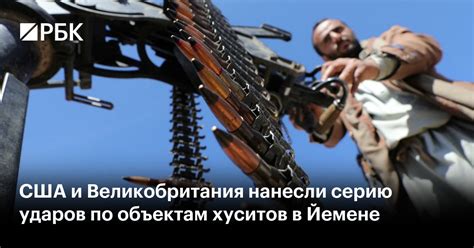 США и Великобритания нанесли серию ударов по объектам хуситов в Йемене — РБК