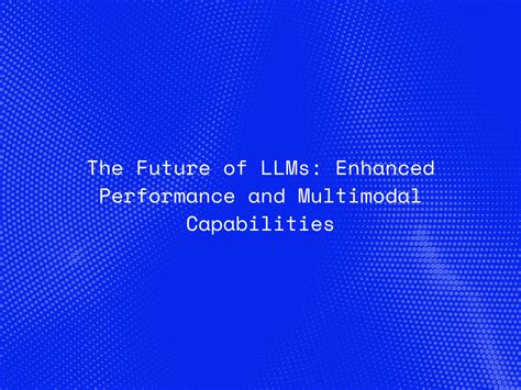 The Future Of Llms Enhanced Performance And Multimodal Capabilities