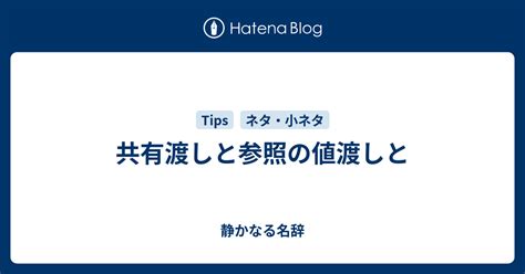 共有渡しと参照の値渡しと 静かなる名辞