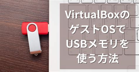 Virtualboxのゲストosでusbメモリを使う方法【linux対応】 たのいけブログ
