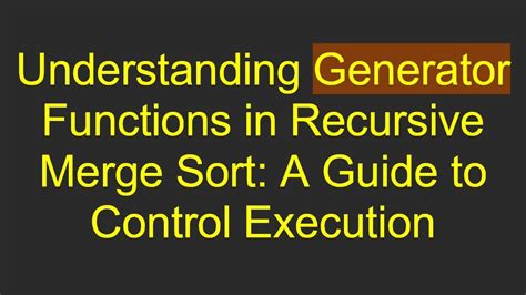 Understanding Generator Functions In Recursive Merge Sort A Guide To