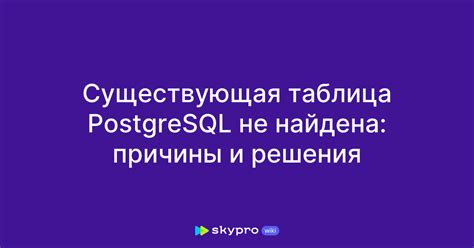 Существующая таблица PostgreSQL не найдена причины и решения