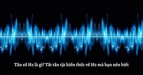 Hz là gì 50Hz 60Hz có ý nghĩa gì Tần số nào là phổ biến