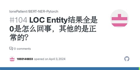LOC Entity结果全是0是怎么回事其他的是正常的 Issue 104 lonePatient BERT NER Pytorch GitHub