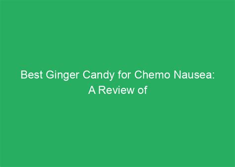 Best Ginger Candy For Chemo Nausea A Review Of Effective Options Fuel Capacity