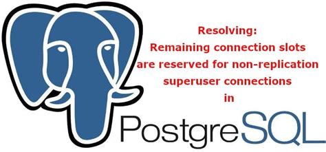 Resolving Remaining Connection Slots Are Reserved For Non Replication Superuser Connections In