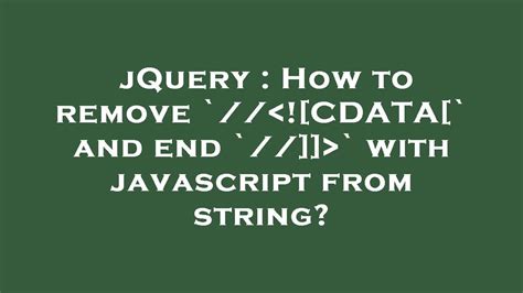 Jquery How To Remove ` Cdata ` And End ` ` With Javascript