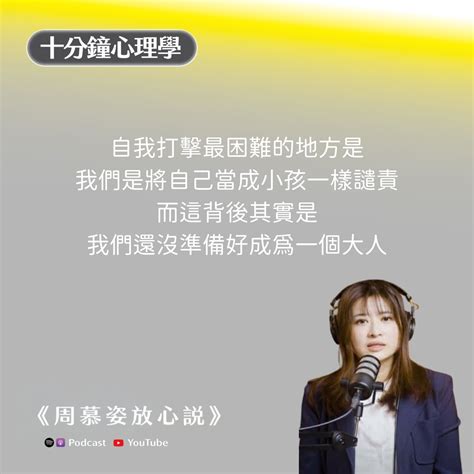 周慕姿 自我打擊最困難的地方是，我們是將自己當成小孩一樣譴責，而這背後其實是我們還沒準備好成為一個大人。 ＃周慕姿放心說 最新一集上架