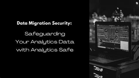 Data Migration Security Safeguarding Your Analytics Data With