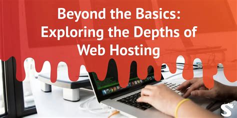 Beyond The Basics Exploring The Depths Of Web Hosting