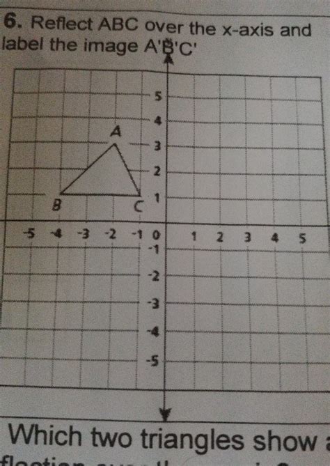 6 reflect abc over the x axis and label the image gauthmath