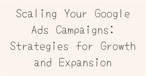 Scaling Your Google Ads Campaigns Strategies For Growth And Expansion