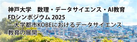 神戸大学 数理・データサイエンス・ai教育 Fdシンポジウム 2025 ―大学都市kobeにおけるデータサイエンス教育の展開― データ科学イノベーション教育研究センター｜京都大学国際高等教育院附属