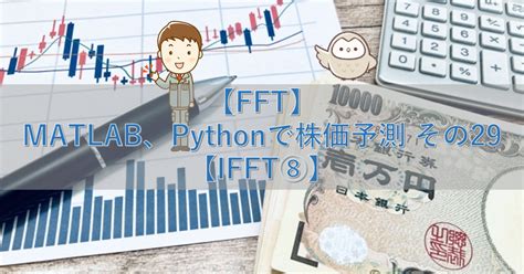 FFTMATLABPythonで株価予測 その IFFT⑧ シミュレーションの世界に引きこもる部屋