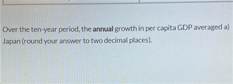 Solved Over The Ten Year Period The Annual Growth In Per