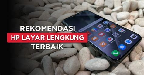 Rekomendasi HP Layar Lengkung Terbaik Saat Ini