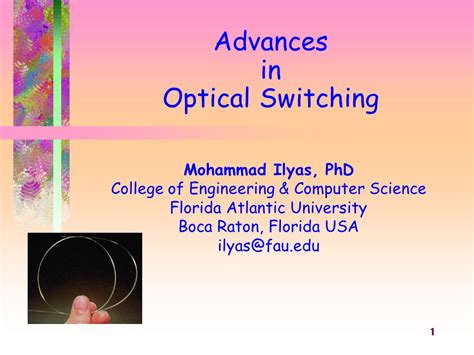 1 Advances in Optical Switching Mohammad Ilyas, PhD College of Engineering & Computer Science ...
