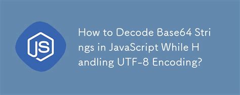 如何在處理 Utf 8 編碼的同時在 Javascript 中解碼 Base64 字串？ Js教程 Php中文網
