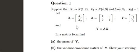Question 1 Suppose That Xi N12 Xz N43 And Cov X1 X2 1 Let X X A 2 1 Y X And Y Ax In Matrix Form