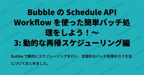 Bubble の Schedule Api Workflow を使った簡単バッチ処理をしよう！～3 動的な再帰スケジューリング編 ノーコード ラボ