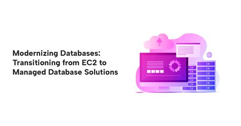 Modernizing Databases Transitioning From Ec2 To Managed Database Solutions
