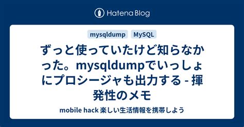 ずっと使っていたけど知らなかった。mysqldumpでいっしょにプロシージャも出力する 揮発性のメモ Mobile Hack 楽しい生活情報を携帯しよう