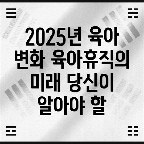 2025년 출산육아지원 제도 개편 육아휴직의 미래와 우리의 변화