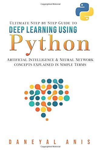 Ultimate Step By Step Guide To Deep Learning Using Python Artificial Intelligence And Neural