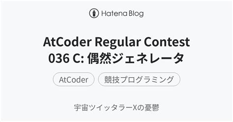 atcoder regular contest 036 c 偶然ジェネレータ 宇宙ツイッタラーxの憂鬱