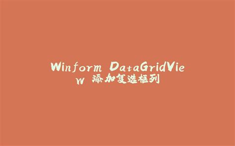 winform datagridview 添加复选框列 拾光赋