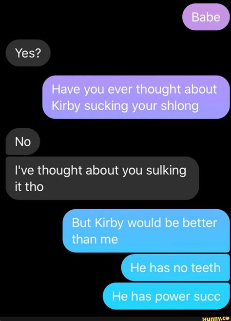 Babe Yes Have You Ever Thought About Kirby Sucking Your Shlong No Ive