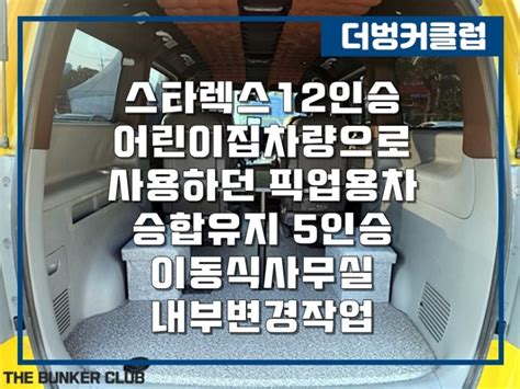 대구더벙커클럽 스타렉스12인승 어린이집차량으로 사용하던 팍업용차 승합유지5인승 이동식사무실 내부변경작업 네이버 블로그