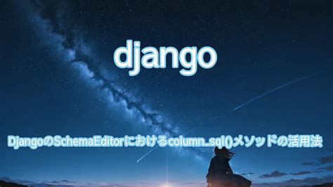 djangoのschemaeditorにおけるcolumn sql メソッドの活用法 utry