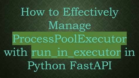How To Effectively Manage Processpoolexecutor With Runinexecutor In