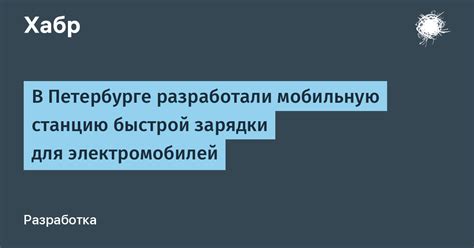 В Петербурге разработали мобильную станцию быстрой зарядки для электромобилей Хабр